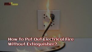 How To Put Out Electrical Fire Without Extinguisher: A Safety Guide ...
